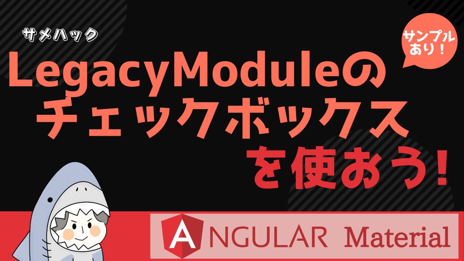 【Angular Material15】LegacyModuleのチェックボックスを使おう！ – サメハック