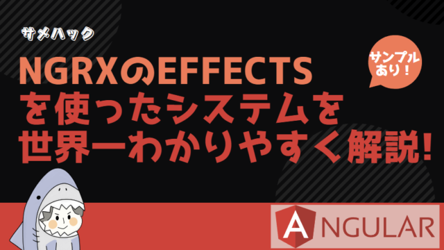 【Angular】EFFECTSを使ったシステムを世界一わかりやすく解説！【NGRX】 – サメハック